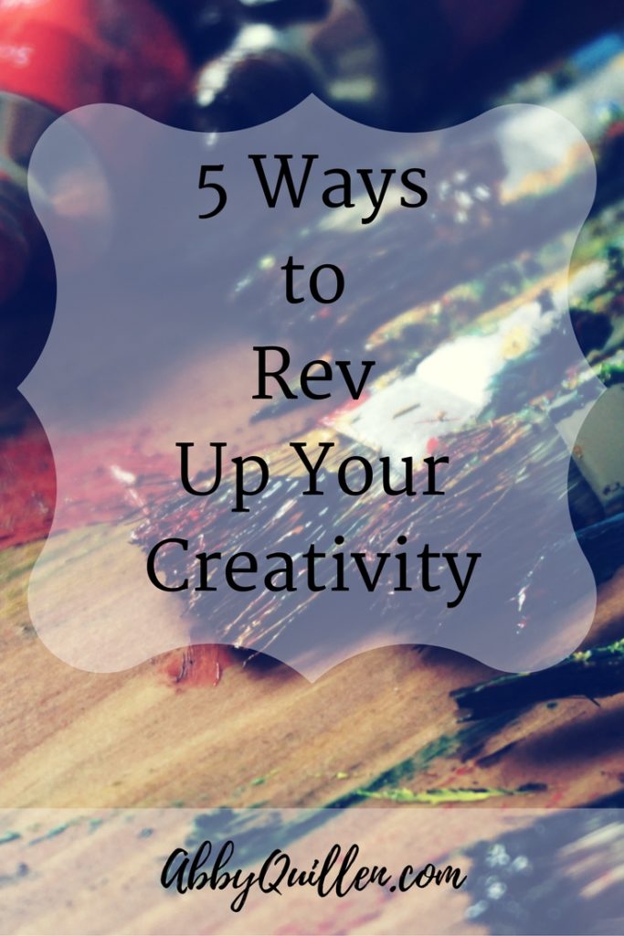 5 Ways to Rev Up Your Creativity – Abby Quillen