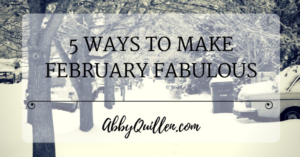 5 Ways to Make February Fabulous – Abby Quillen